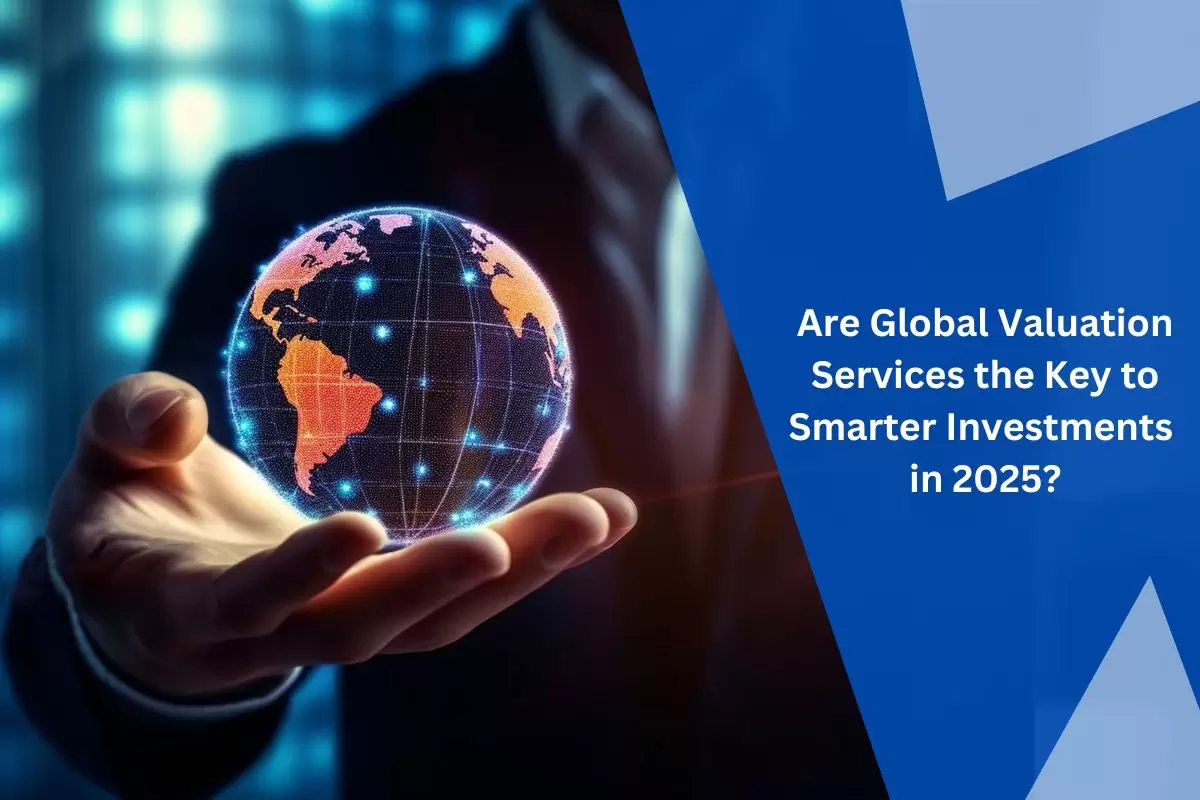 Are Global Valuation Services the Key to Smarter Investments in 2025 ...